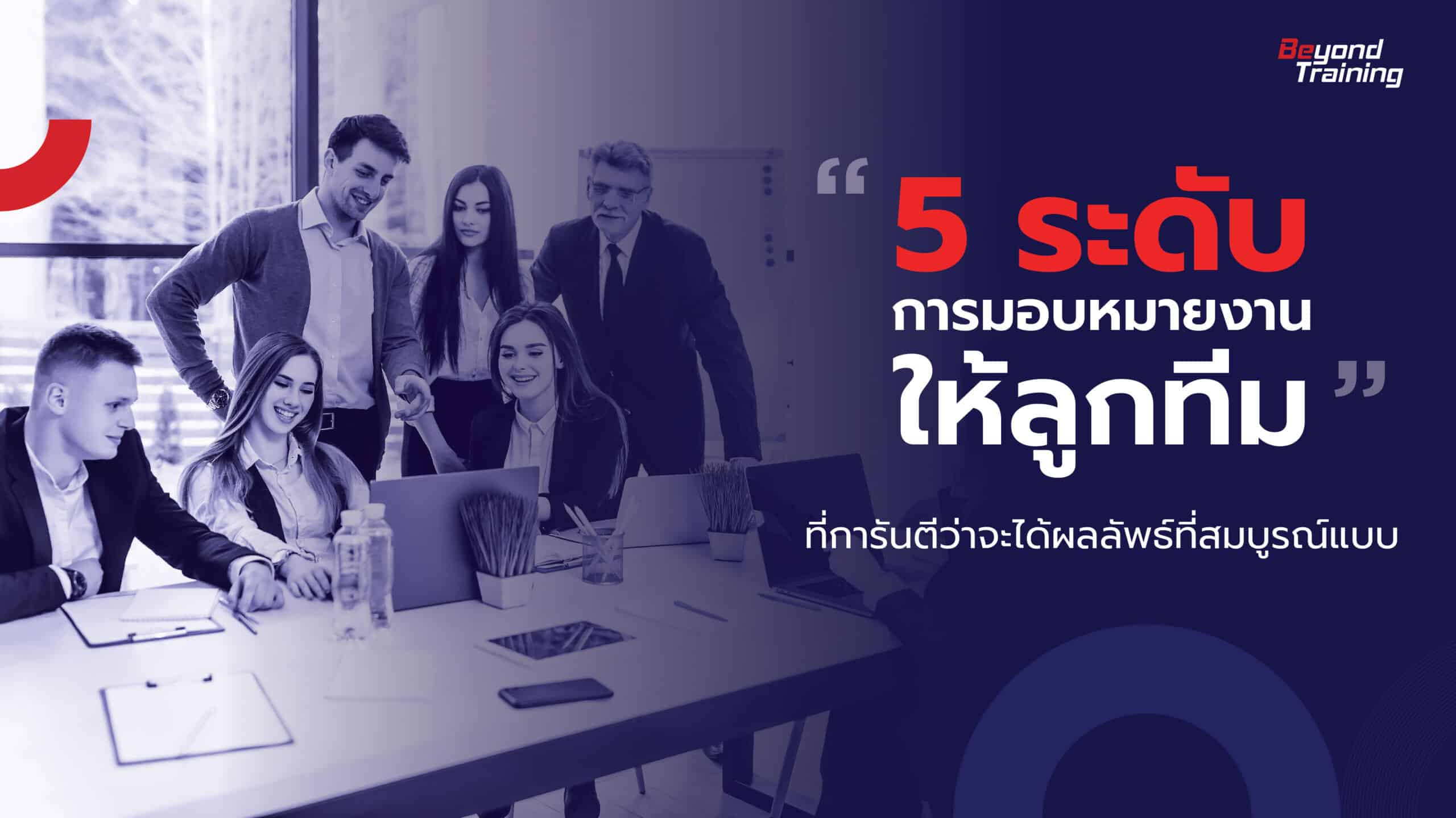 5 ระดับการมอบหมายงานให้ลูกทีม ที่การันตีว่าจะได้ผลลัพธ์ที่สมบูรณ์แบบ - Beyond Training